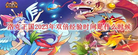 洛克王国2023年双倍经验时间是什么时候2023年双倍经验时间介绍3dm网游