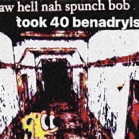 Aw Hell Nah Spunch Bob Took 40 Benadryls R Nukedmemes