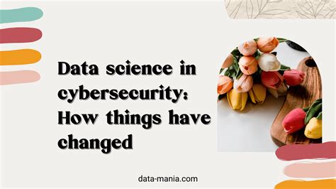 Data Science In Cybersecurity How Things Have Changed
