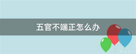 五官不端正怎么办 业百科