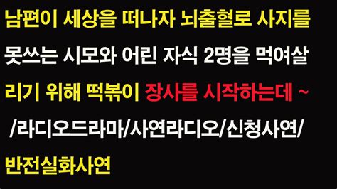 남편이 세상을 떠나자 뇌출혈로 사지를 못쓰는 시모와 어린 자식 2명을 먹여살리기 위해 떡볶이 장사를 시작하는데 ~ 라디오드라마