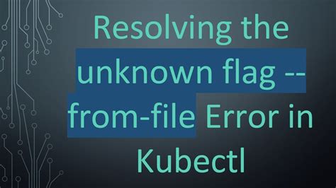 Resolving The Unknown Flag From File Error In Kubectl Youtube