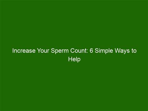 Increase Your Sperm Count Simple Ways To Help Boost Fertility Health And Beauty