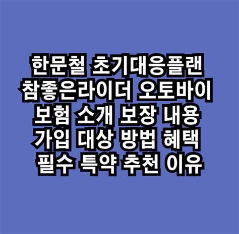 한문철의 초기대응플랜 참좋은라이더 오토바이 보험 소개 보장 내용 가입 대상 방법 혜택 필수 특약 추천 이유