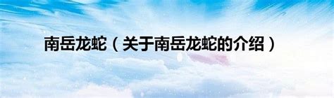 南岳龙蛇关于南岳龙蛇的介绍 科学教育网