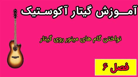 آموزش گیتار آکوستیک فصل ششم نواختن گام های مینور روی گیتار Youtube