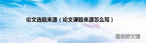 论文课题来源怎么写 论文选题来源 易坊