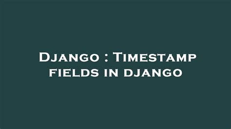 Django Timestamp Fields In Django Youtube