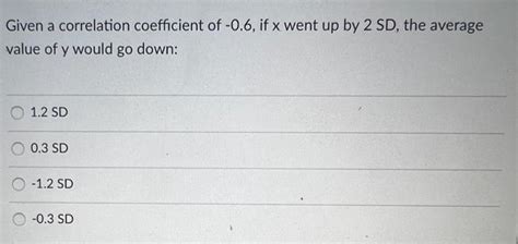 Solved Given A Correlation Coefficient Of 0 6 If X Went Up Chegg Com