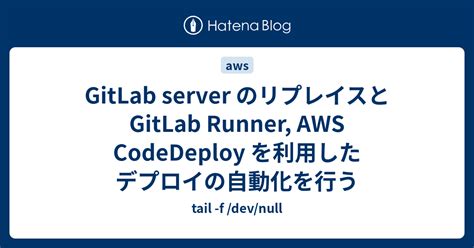 Gitlab Server のリプレイスと Gitlab Runner Aws Codedeploy を利用したデプロイの自動化を行う