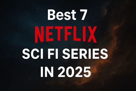 Best 7 Netflix Sci Fi Series In 2025 Exciting Shows