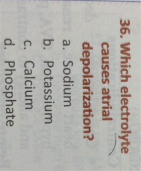 Which Electrolyte Causes Atrial Depolarization A Sodium B Potassium C