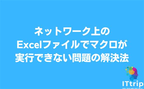 ネットワーク上のexcelファイルでマクロが実行できない問題の解決法 It Trip