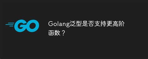 Golang泛型是否支持更高阶函数？ 叮当号
