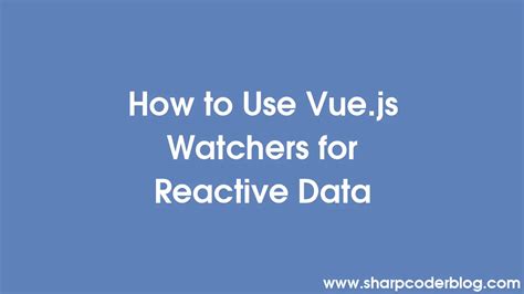 how to use vue js watchers for reactive data sharp coder blog