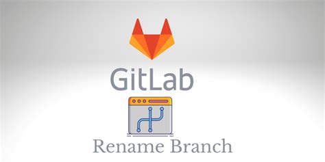 Gitlab中的分支代表什么？gitlab如何修改本地或远程分支名称？ Gitlab中文网站