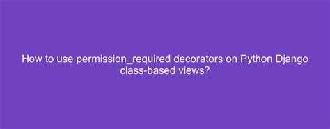 How To Use Permissionrequired Decorators On Python Django Class Based