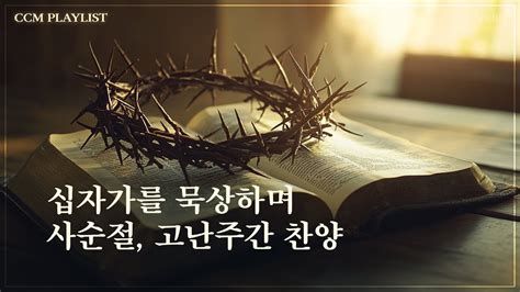 [ccm Playlist] 십자가를 묵상하며 듣는 사순절 고난주간 찬양 모음 Youtube