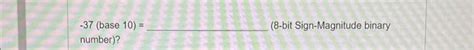Solved −37 Base 10 8 Bit Sign Magnitude Binary Number