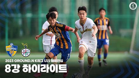 2023 Groundn K리그 U15 챔피언십 8강 울산 U15 Vs 대전 U15 하이라이트 Youtube
