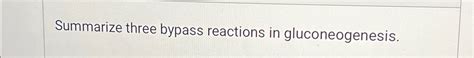 Solved Summarize Three Bypass Reactions In Gluconeogenesis