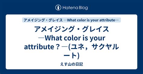 アメイジング・グレイス ―what Color Is Your Attribute？― ユネ，サクヤルート えす山の日記