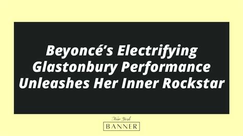Beyoncé s Electrifying Glastonbury Performance Unleashes Her Inner Rockstar The New York Banner