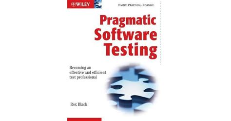 Pragmatic Software Testing Becoming An Effective And Efficient Test Professional By Rex Black
