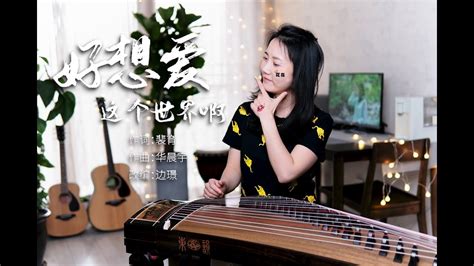 好想爱这个世界啊边璟古筝版华晨宇治愈曲风温暖细腻感染全场 YouTube