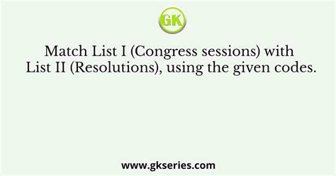 Match List I Congress Sessions With List II Resolutions Using The