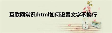 互联网常识 html如何设置文字不换行 太行之窗