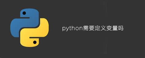 Python需要定义变量吗 Python基础教程 Python需要定义变量吗 Python基础教程