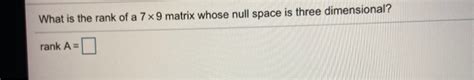 solved what is the rank of a 7 x 9 matrix whose null space