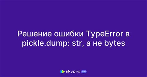 Решение ошибки Typeerror в Pickledump Str а не Bytes