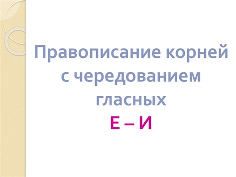 Правописание корней с чередованием гласных е и презентация онлайн