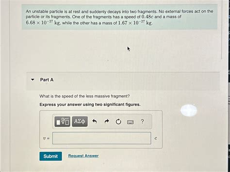 Solved An Unstable Particle Is At Rest And Suddenly Decays Chegg
