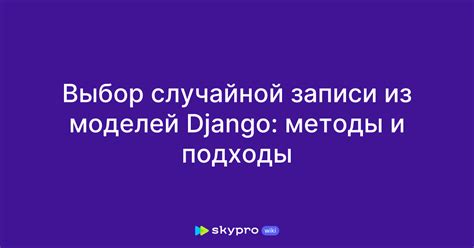 Выбор случайной записи из моделей Django методы и подходы