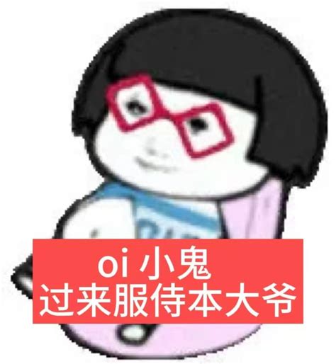 小语k Oi大妹子处吗表情包 戴着红框眼镜的卡通人物，配文 Oi小鬼 过来服侍本大爷”表情包图片动图 求表情网斗图从此不求人
