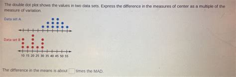 Solved The Double Dot Plot Shows The Values In Two Data Sets Express The Difference In The