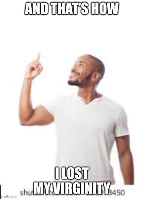 And That Is How I Lost My Virginity Memes Imgflip