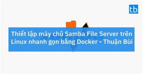 Thiết lập máy chủ Samba File Server trên Linux nhanh gọn bằng Docker