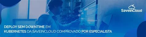 Deploy Sem Downtime Em Kubernetes Da SaveinCloud Comprovado Por Especialista