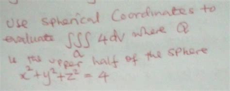Solved Use Spherical Coordinates To Evaluate Sss 4dv Where O