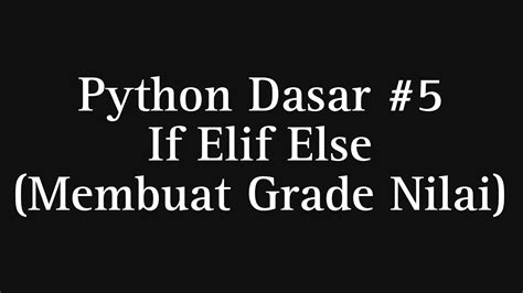 python dasar 5 if elif else membuat grade nilai youtube