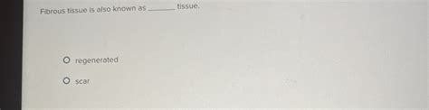 Solved Fibrous Tissue Is Also Known Astissue Regeneratedscar