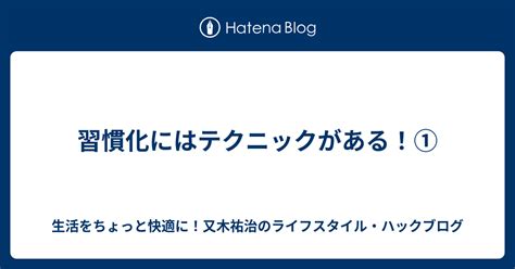 習慣化にはテクニックがある！① 生活をちょっと快適に！又木祐治のライフスタイル・ハックブログ