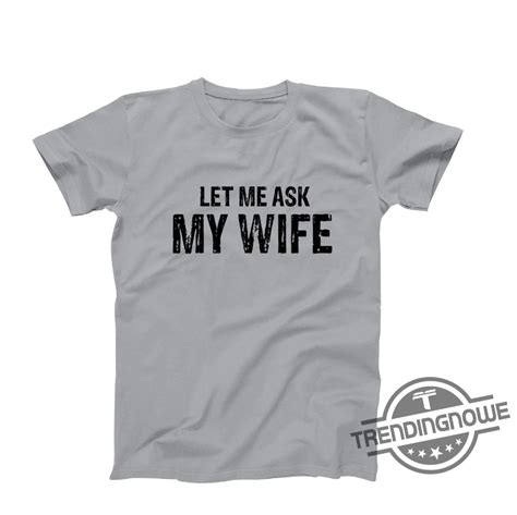 Let Me Ask My Wife Shirt Let Me Ask My Wife T Shirt Funny Husband Shirt T From Wife Husband