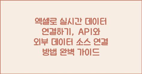 엑셀로 실시간 데이터 연결하기 Api와 외부 데이터 소스 연결 방법 완벽 가이드