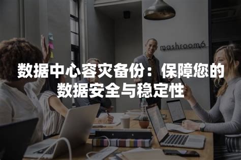 数据中心容灾备份：保障您的数据安全与稳定性 墨天轮