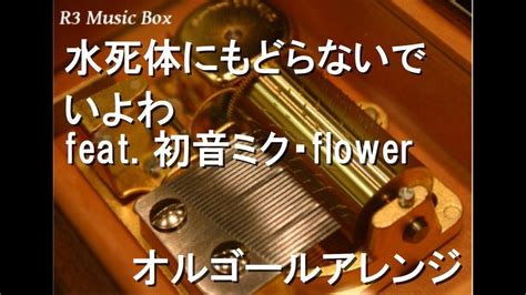 水死体にもどらないでいよわ Feat 初音ミク・flower【オルゴール】 Youtube